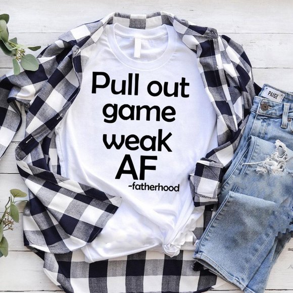 T-Shirt Addicts | Shirts | Pull Out Game Weak Af Fatherhood Tshirt ...